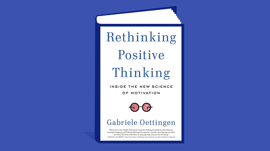 Rethinking Positive Thinking: Inside the New Science of Motivation ... Rethinking Positive Thinking: Inside the New Science of Motivation ...